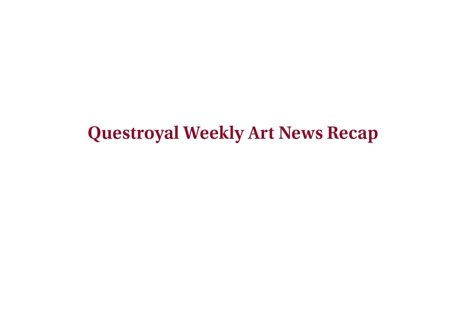 QR Weekly Art News Recap 3/18/23 - Questroyal Fine Art